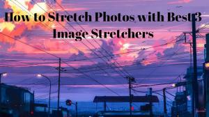 How to Stretch Photos with Best 3 Image Stretchers
